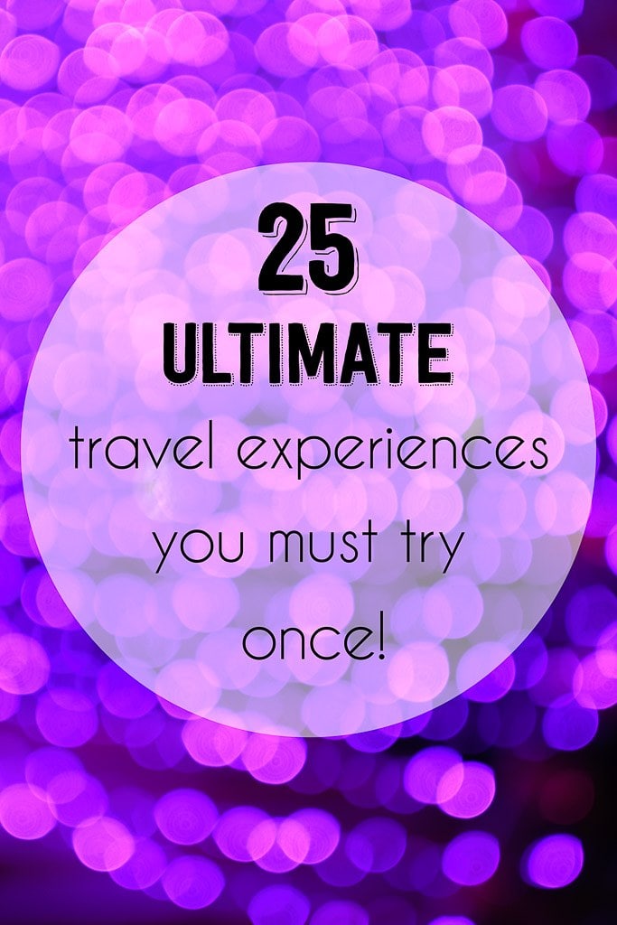 25 Ultimate Travel Experiences You Must Try Once In Your Lifetime ...